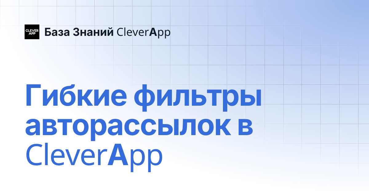 Гибкие фильтры авторассылок в CleverApp | База Знаний CleverApp
